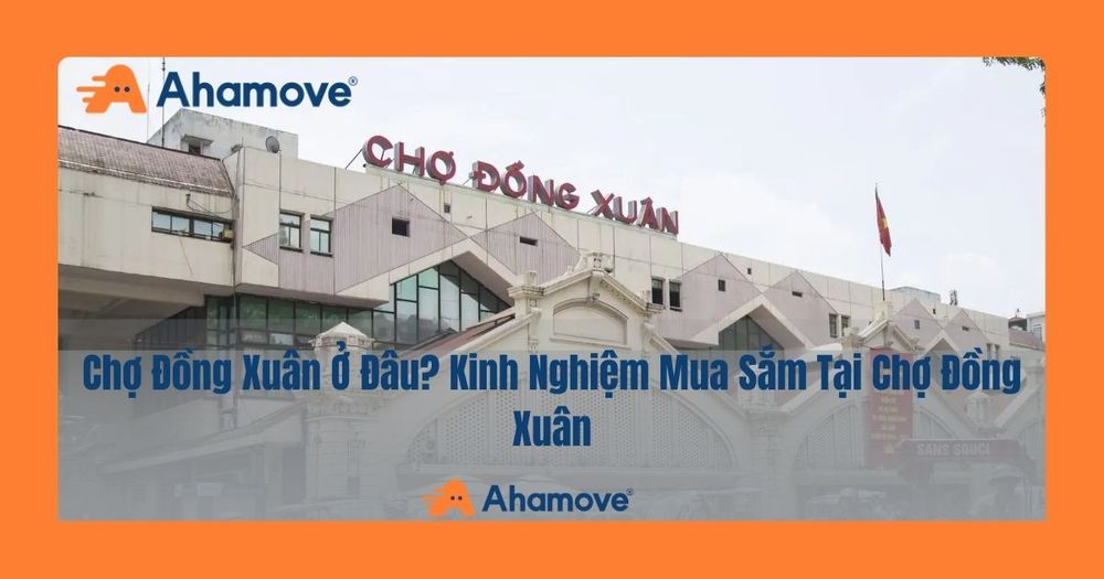 Chợ Đồng Xuân ở đâu? Kinh nghiệm mua sắm tại chợ Đồng Xuân