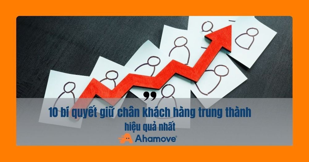 10 bí quyết giúp doanh nghiệp giữ chân khách hàng trung thành hiệu quả nhất